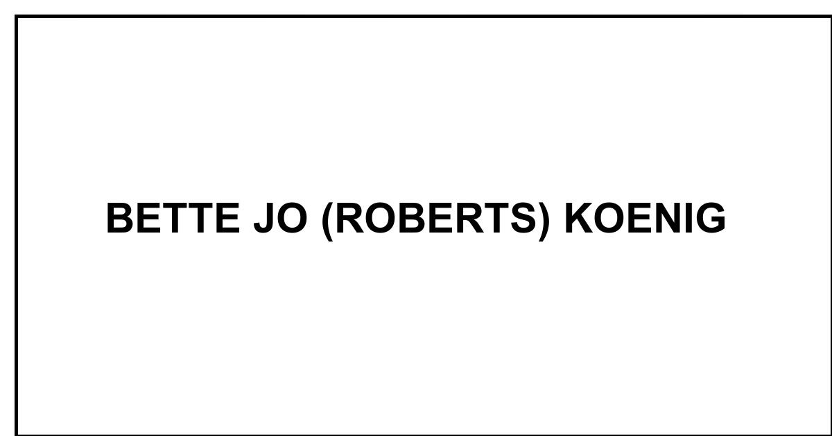 Obituary: BETTE JO (ROBERTS) KOENIG