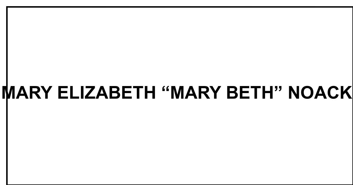 Obituary: MARY ELIZABETH “MARY BETH” NOACK